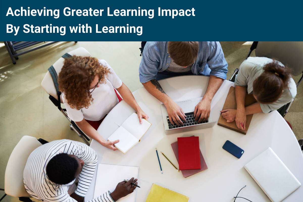 Achieving Greater Learning Impact by Starting with Learning: How-to ...